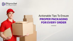 Packaging 101 - Tips to Ensure Proper Packaging for Every Order -Shiprocket