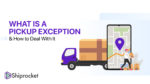 Ways to Deal With a Pickup Exception For D2C Sellers -Shiprocket